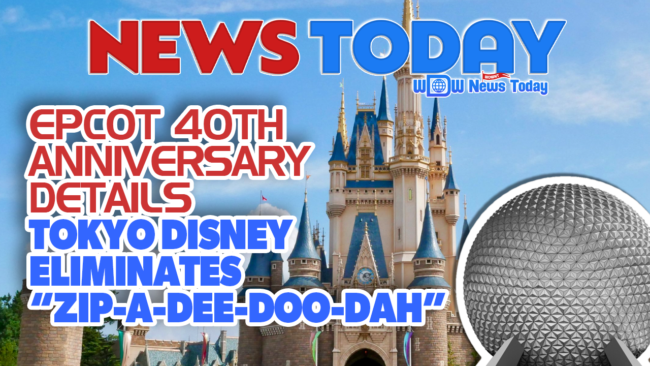 Epcot 40th Anniversary Details, Tokyo Disney Eliminates “Zip-A-Dee-Doo ...